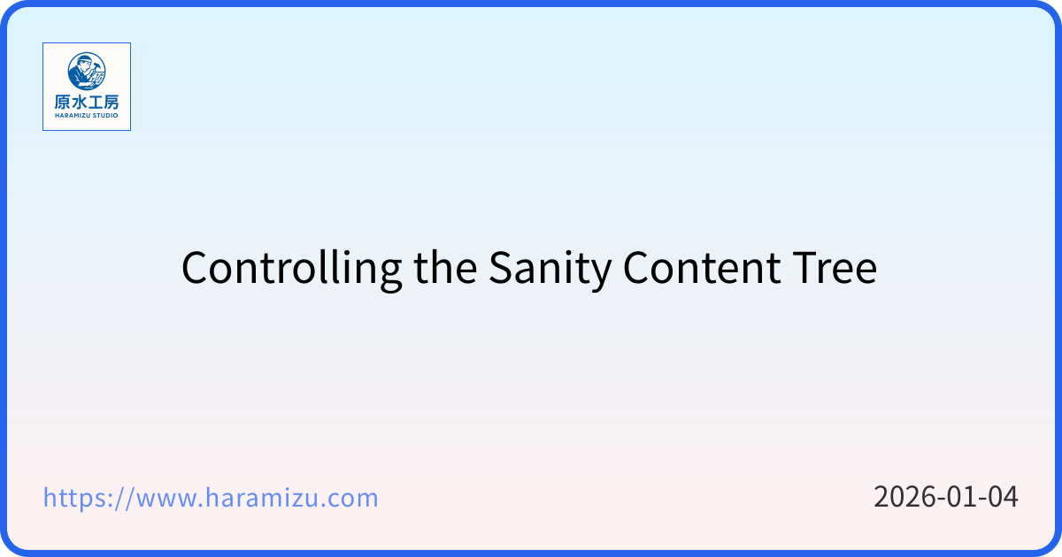 Controlling the Sanity Content Tree | Haramizu.com